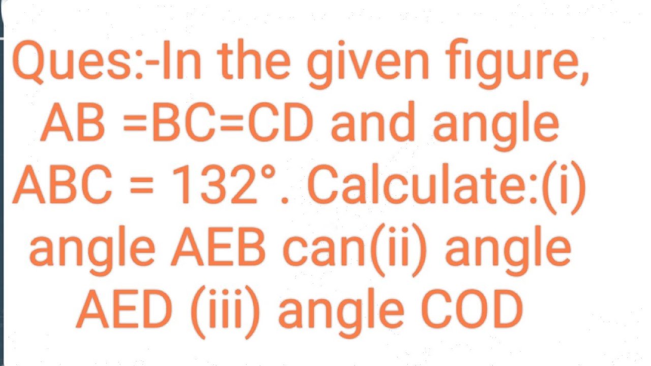 7. In the given figure, AB =BC=CD and angle ABC = 132°. Calculate:(i ...
