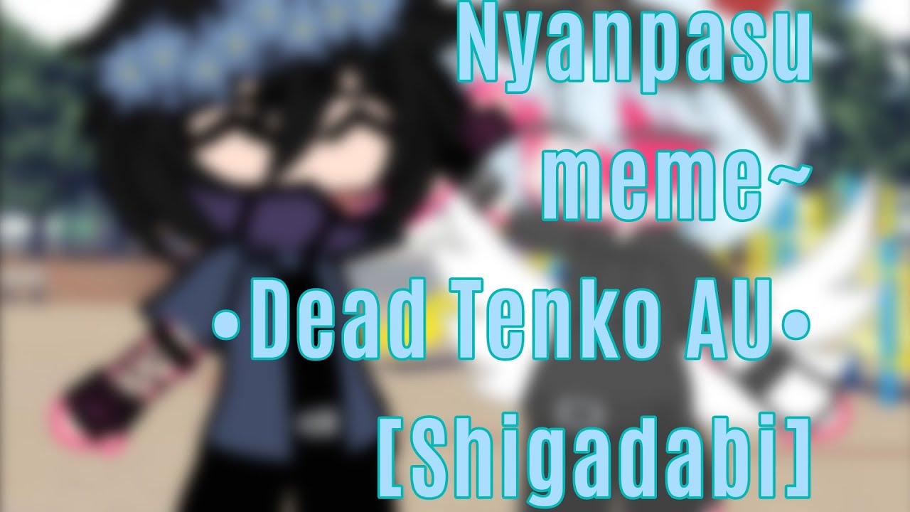 [nyanpasu] //meme// •Dead Tenko AU• {Shigadabi} ~By hakiro - YouTube