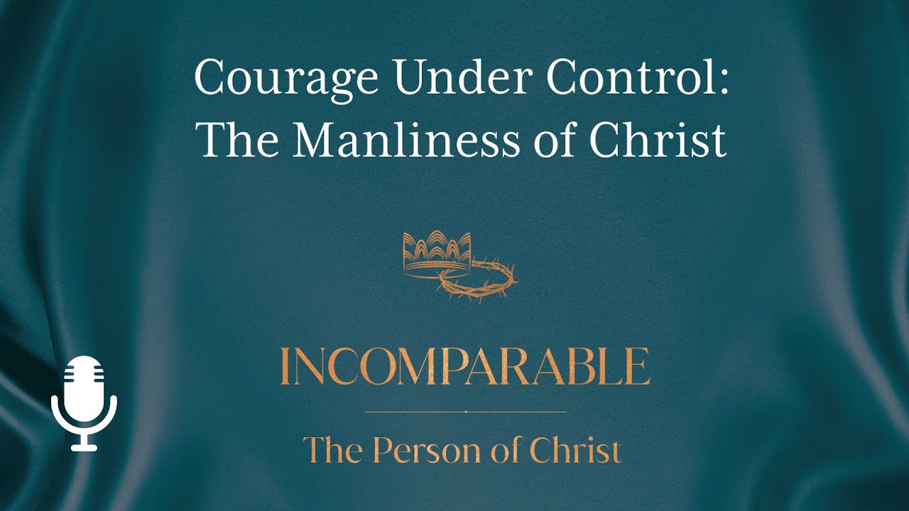 Incomparable: The Person of Christ, Ep. 12: Courage under Control: The ...