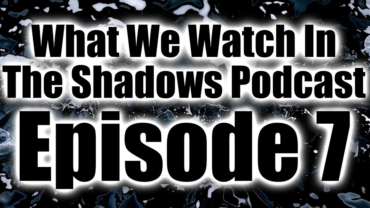 WHAT WE WATCH IN THE SHADOWS PODCAST | EPISODE 7 - YouTube