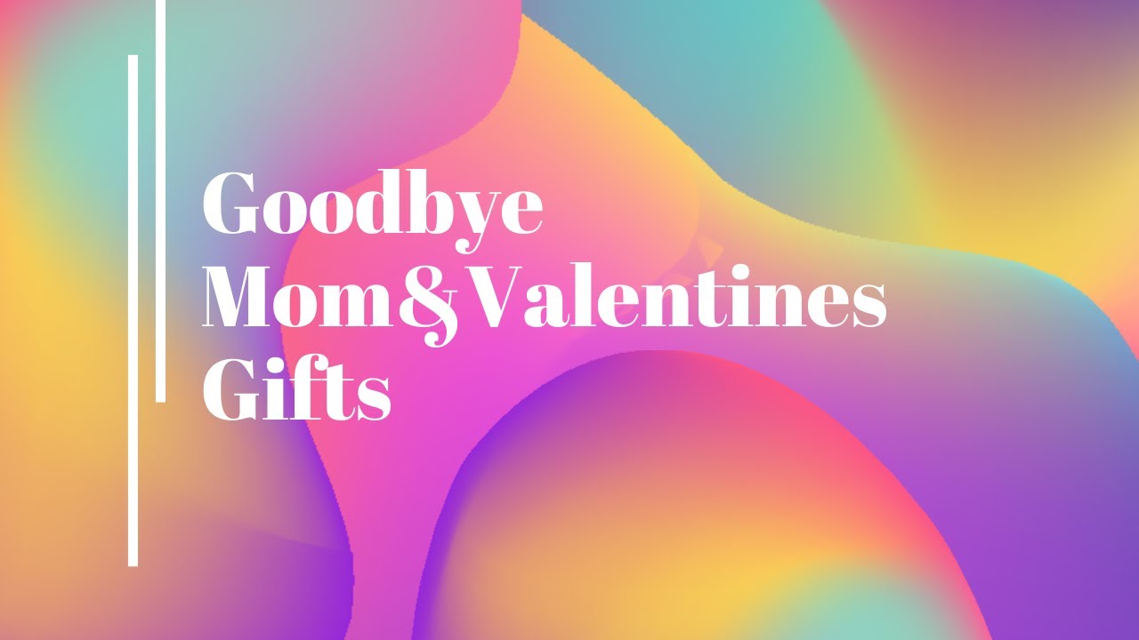 Goodbye Mom&Valentines Gifts - YouTube