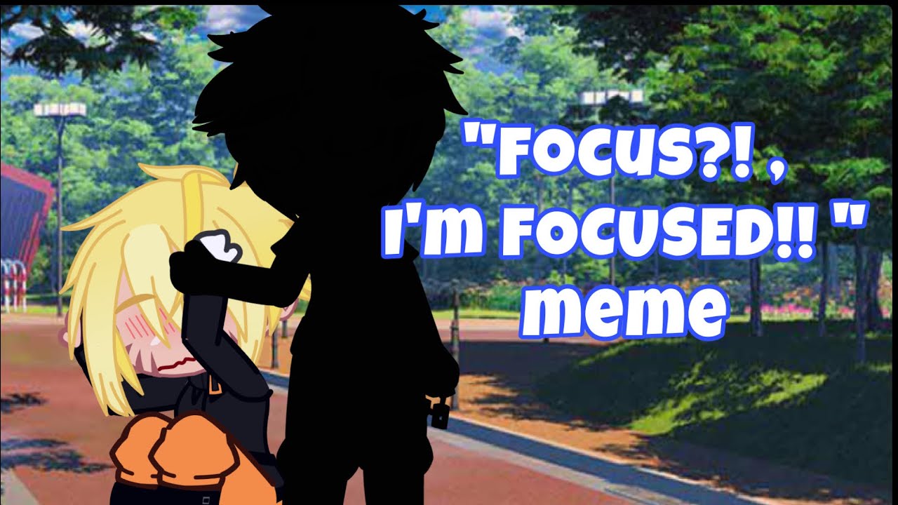 Focus ?! , I’m FOCUSED!! - meme (KibaNaru ) ⚠️READ/LEE DESCRIP.⚠️ - YouTube