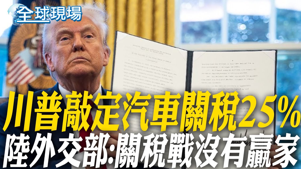 川普敲定汽車關稅25% 陸外交部:關稅戰沒有贏家｜川普汽車關稅全面加徵25% 日本盼得到豁免 【全球現場】20250327 @全球大視野 ...