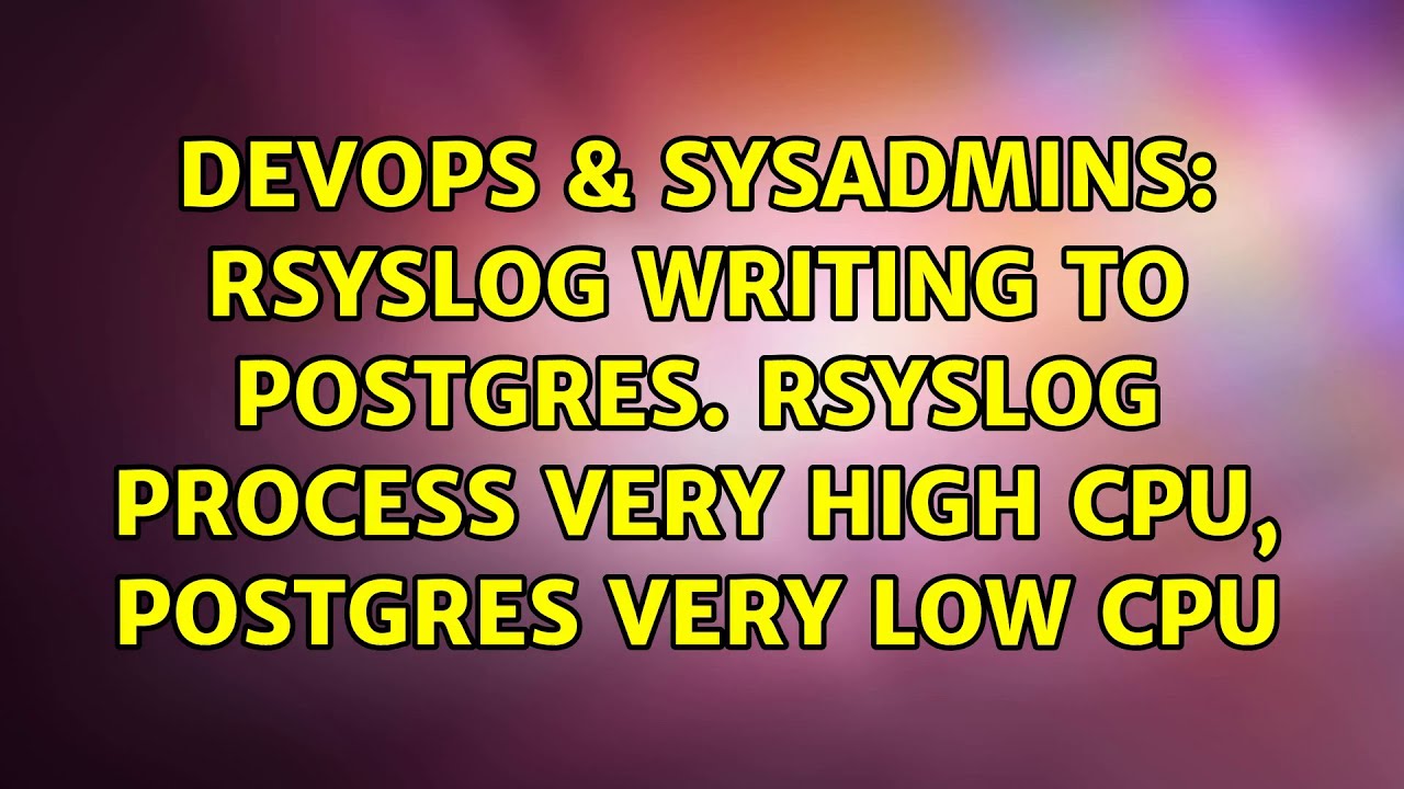 Rsyslog Writing To Postgres Rsyslog Process Very High Cpu Postgres 4732
