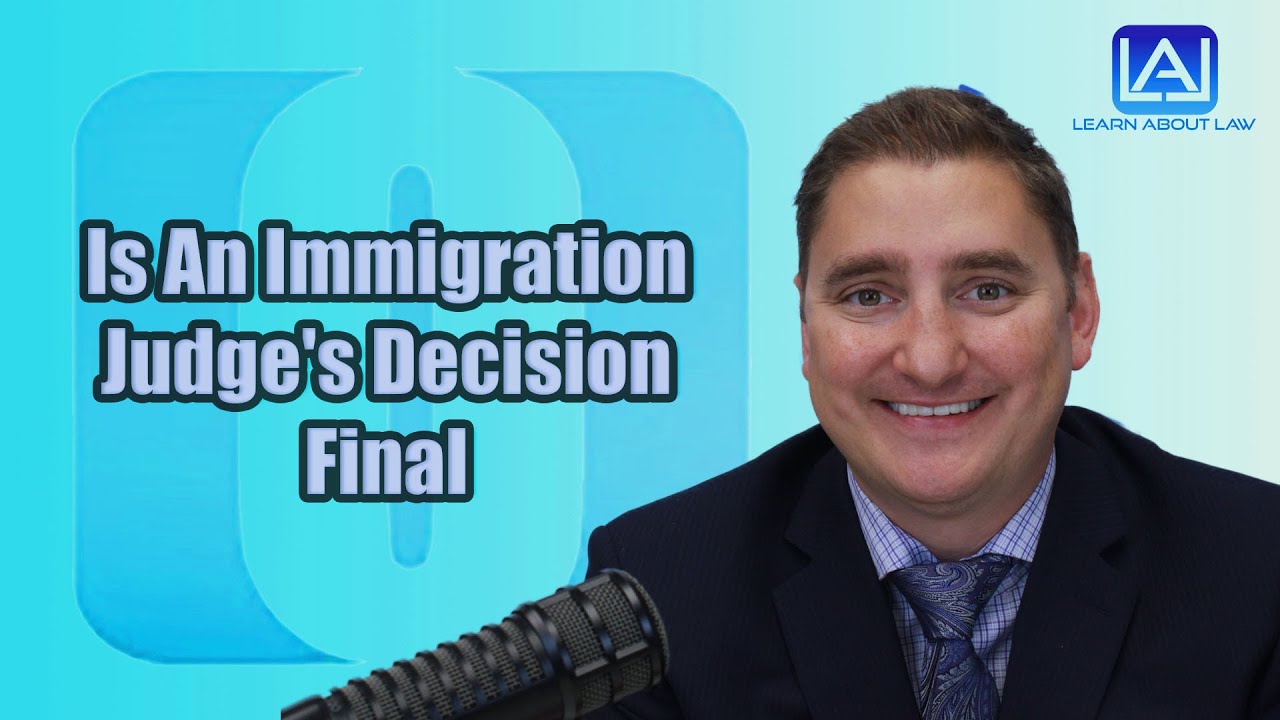Is An Immigration Judge's Decision Final - YouTube