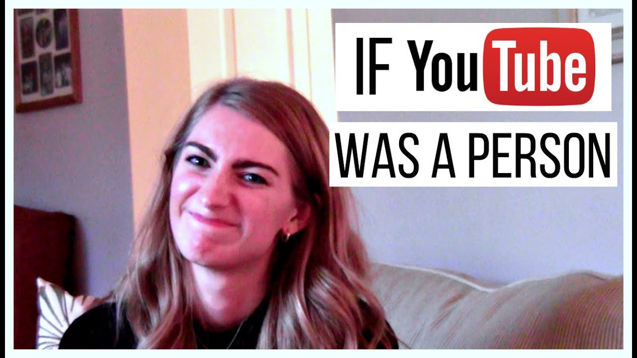 If Youtube Was a Person - YouTube