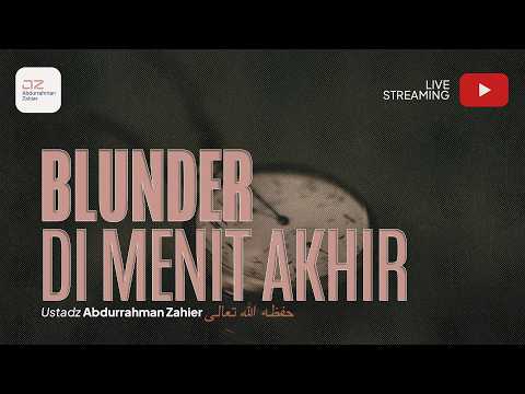 Blunder di Menit Akhir - Ustadz Abdurrahman Zahier حفظه الله تعالى