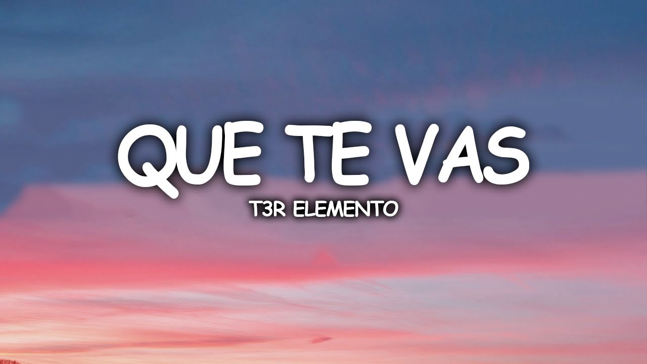 T3R Elemento - Que Te Vas (Letra) - YouTube