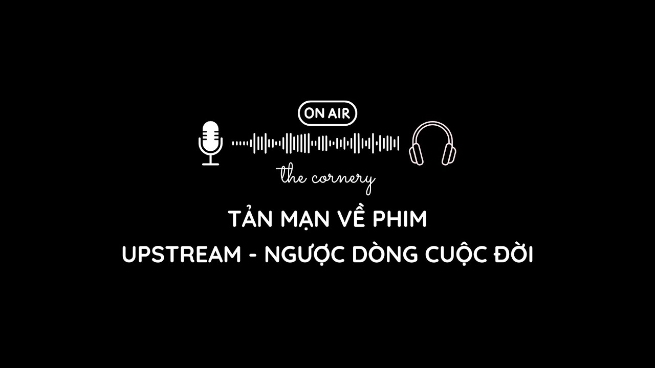 #21 Tản mạn về phim Upstream - Ngược dòng cuộc đời - YouTube
