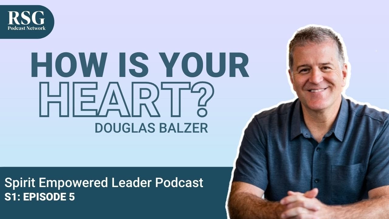 How is Your Heart? with Doug Balzer | Spirit Empowered Leader Podcast ...