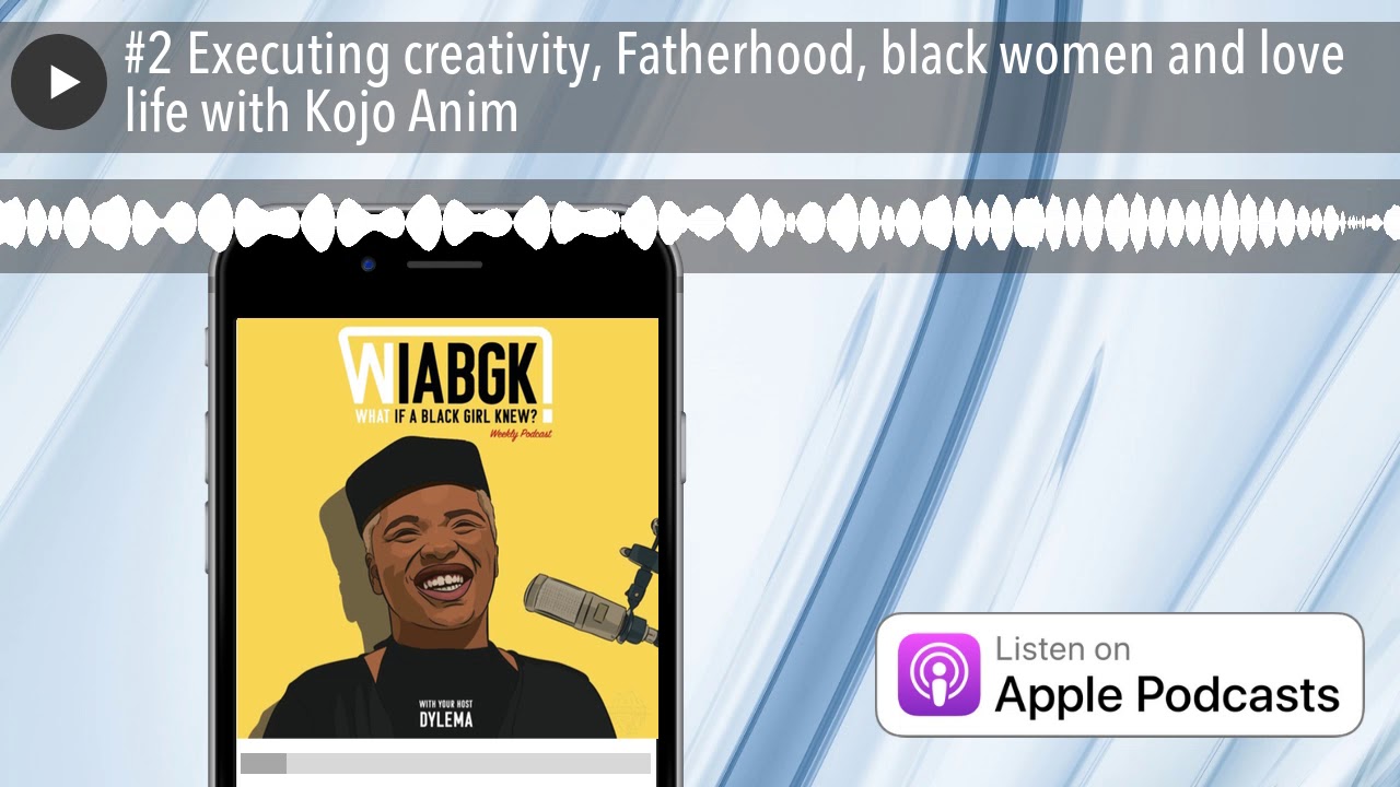 #2 Executing creativity, Fatherhood, black women and love life with ...