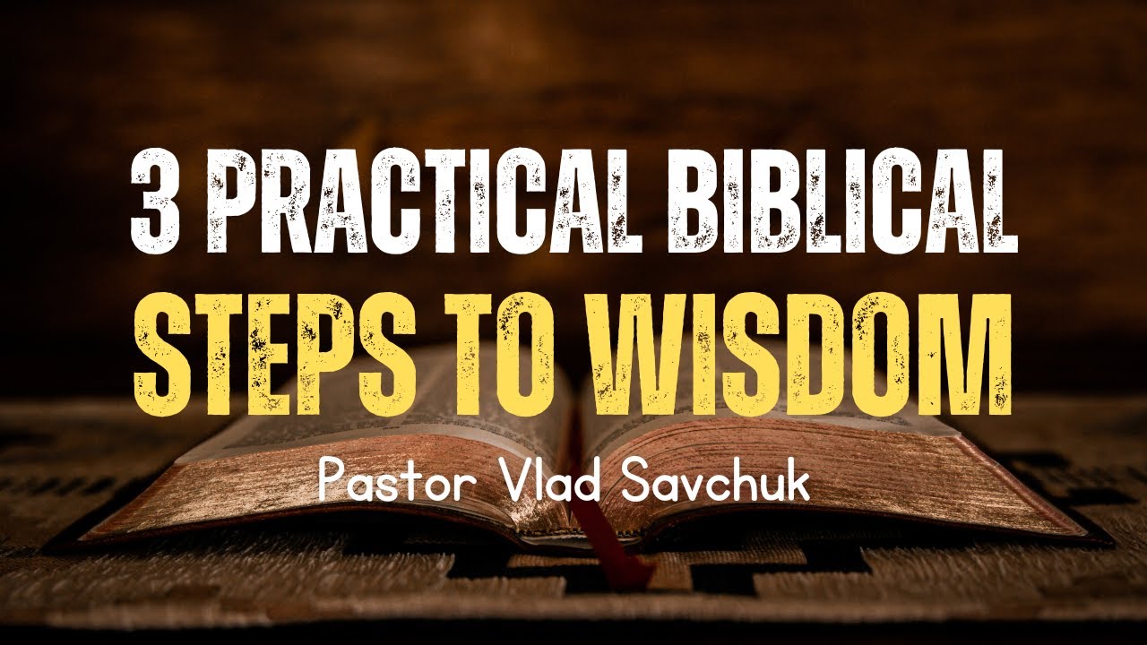 3 PRACTICAL BIBLICAL STEPS TO WISDOM | SPREACHING OF VLAD SAVCHUK ...