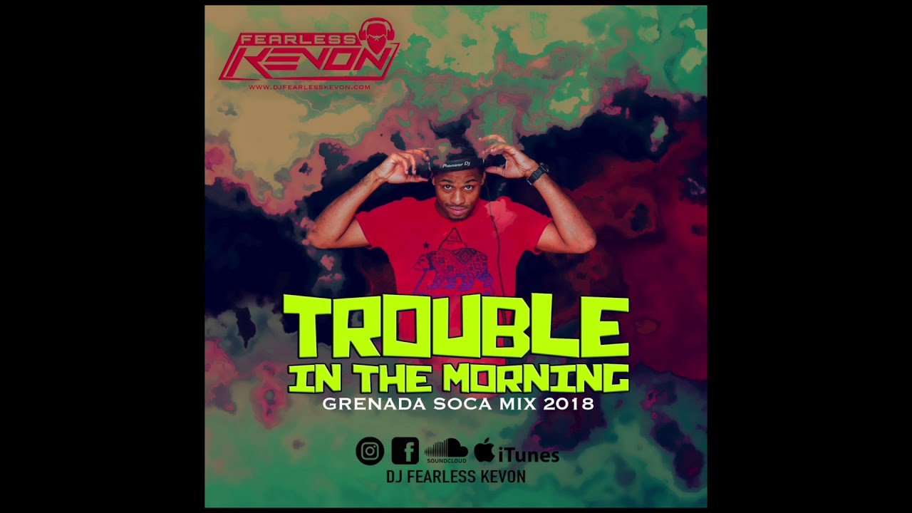DJ FEARLESS KEVON - TROUBLE IN THE MORNING MIX (GRENADA SOCA 2018 ...