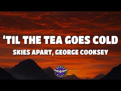 Skies Apart, George Cooksey, AudioKid - ‘til the tea goes cold (Lyrics)