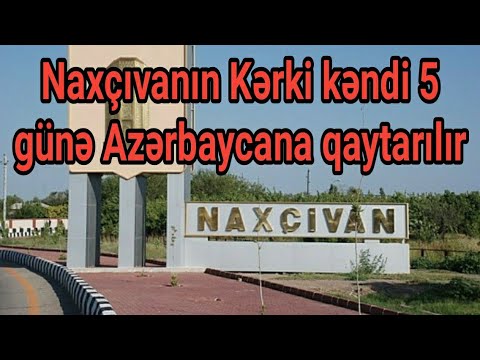 SON XƏBƏR: Naxçıvanın Kərki kəndi 5 günə Azərbaycana qaytarılır