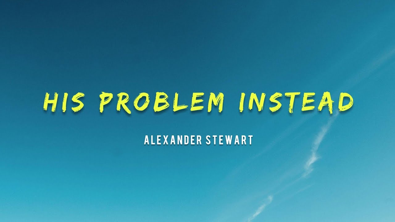 Alexander Stewart - His Problem Instead (Lyrics) - YouTube