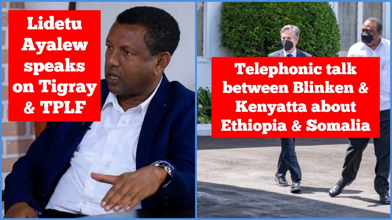 Lidetu Ayalew speaks on Tigray & TPLF | Blinken calls Kenyatta about ...