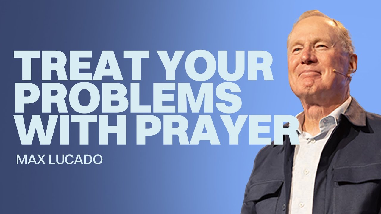 Treat Your Problems with Prayer | Max Lucado | Gateway Church - YouTube