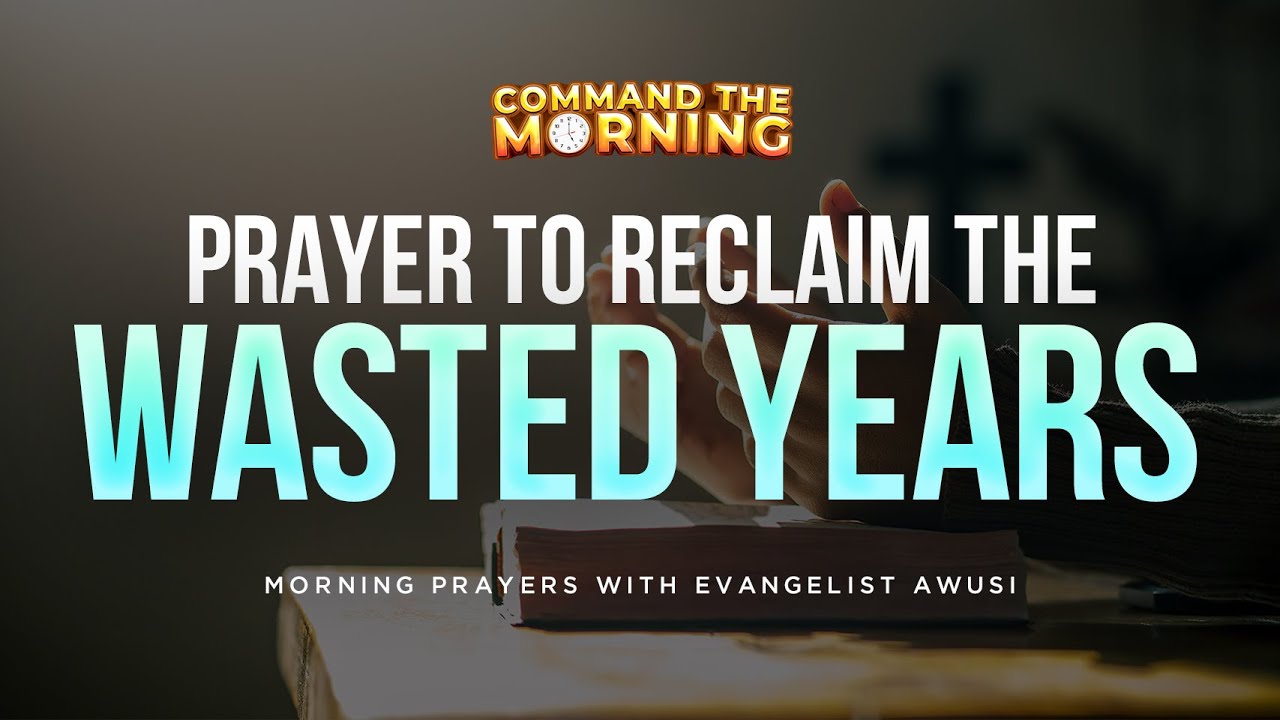 PRAYER TO RECLAIM THE WASTED YEARS - COMMAND THE MORNING - EPISODE 248 ...