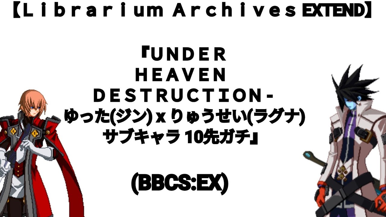 【Librarium Archives EX】BBCS:EX 『UNDER HEAVEN DESTRUCTION - ゆった(ジン) x りゅうせい(ラグナ) サブキャラ 10先ガチ ...