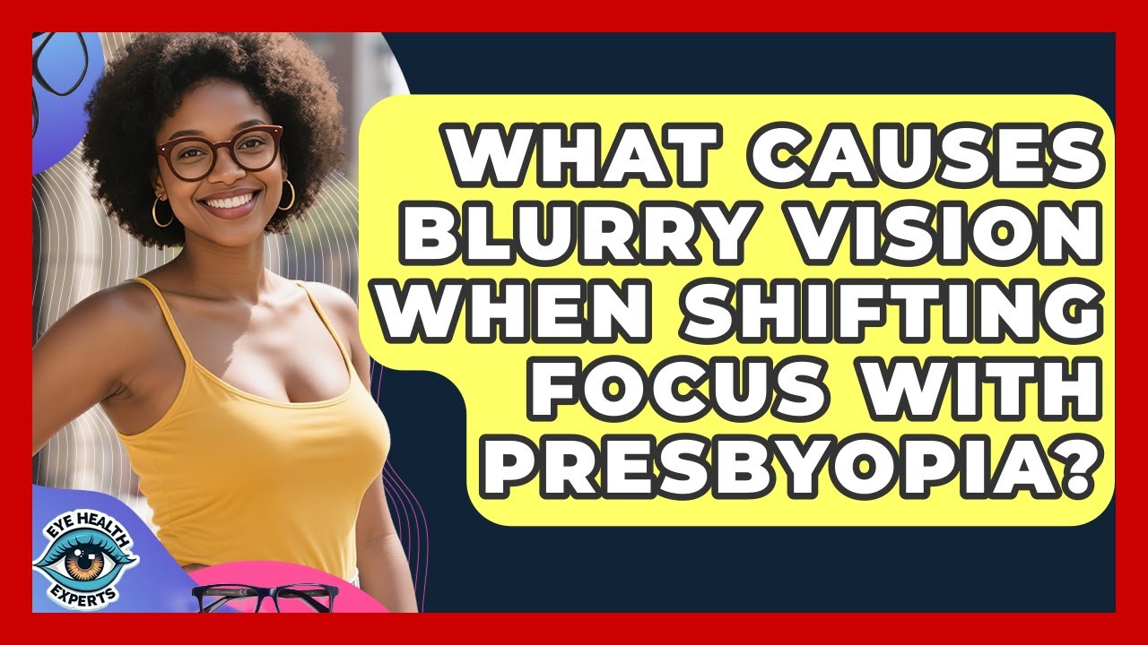 What Causes Blurry Vision When Shifting Focus With Presbyopia? - Eye ...