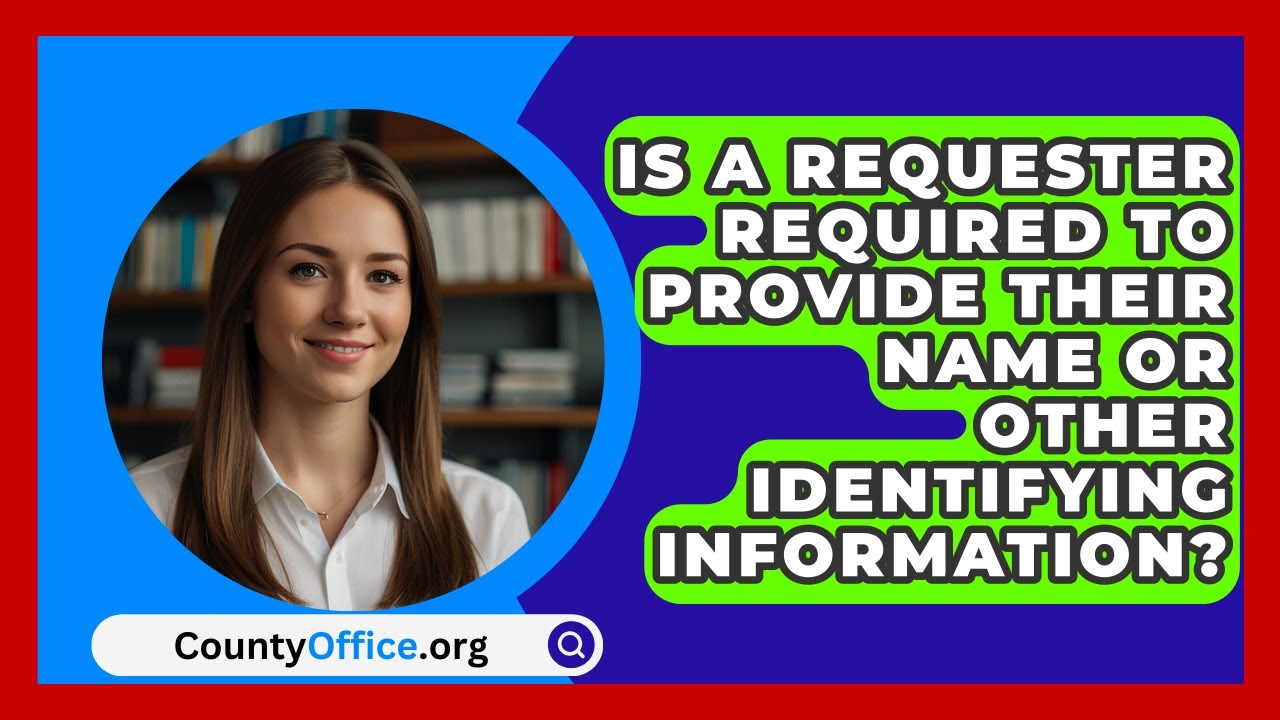 Is a Requester Required to Provide Their Name or Other Identifying ...