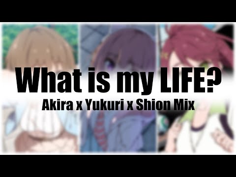 What is my LIFE? | Akira x Yukuri x Shion Mix