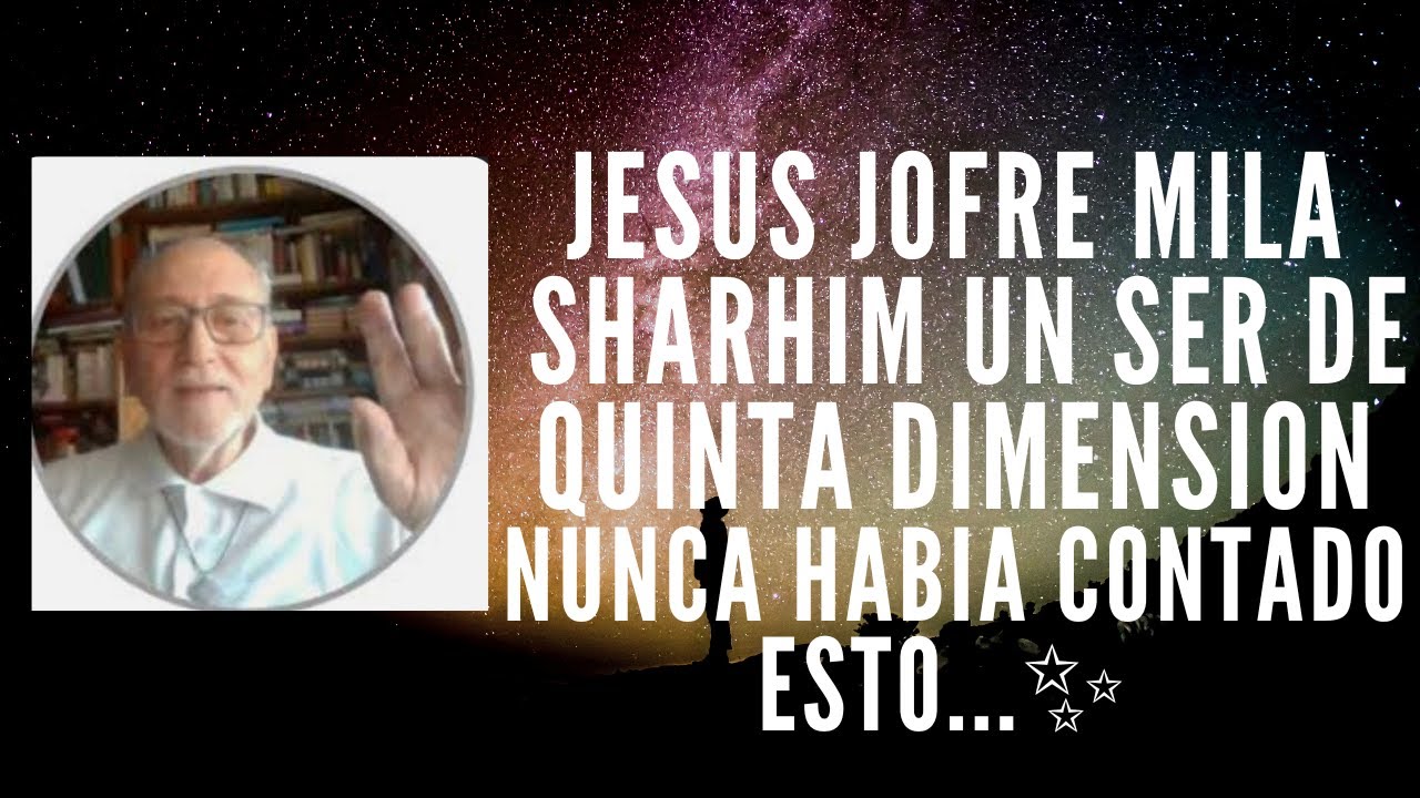 NO HABIA CONTADO ESTO...JESUS JOFRE MILA SHARHIM SER 5ta. DIMENSION ...