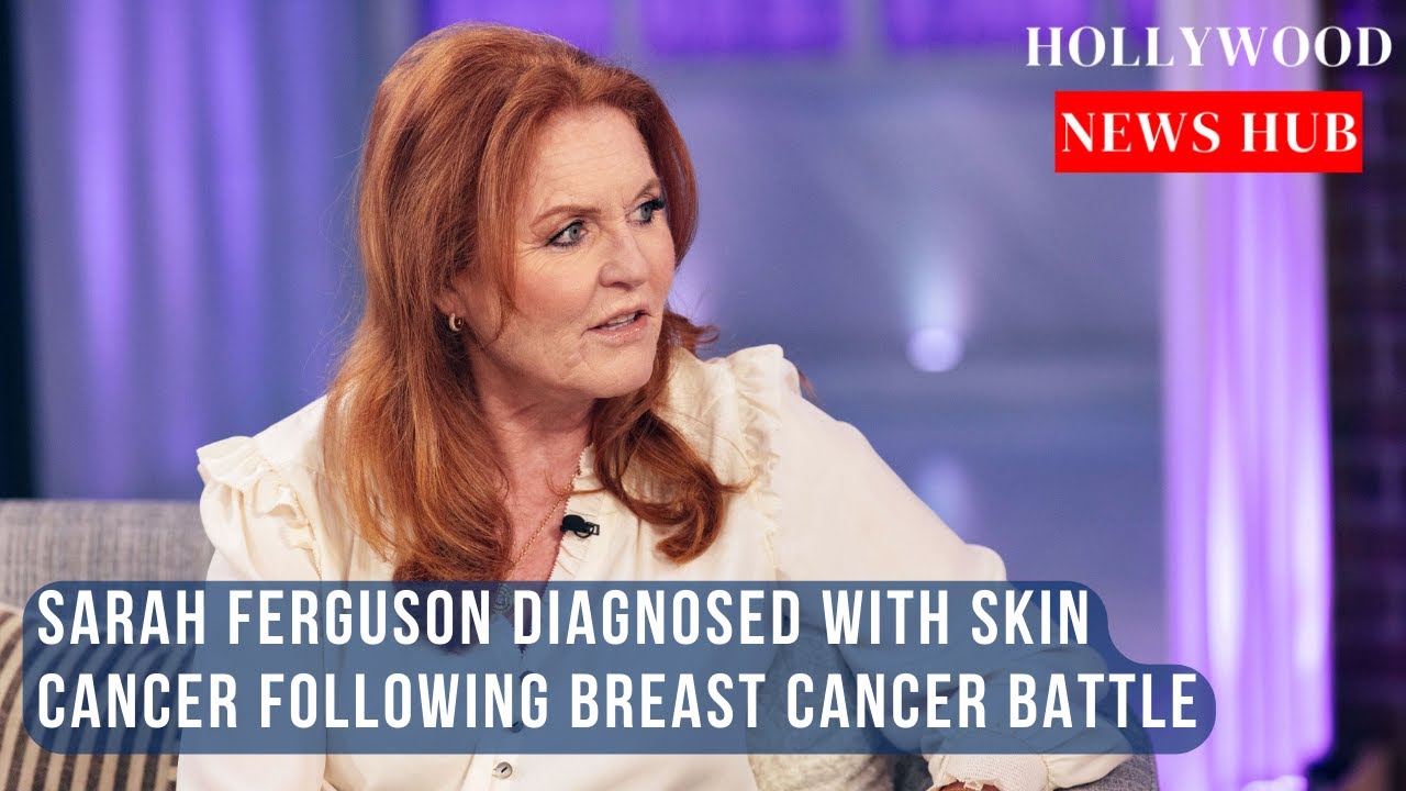 Sarah Ferguson Diagnosed with Skin Cancer After Breast Cancer Battle ...