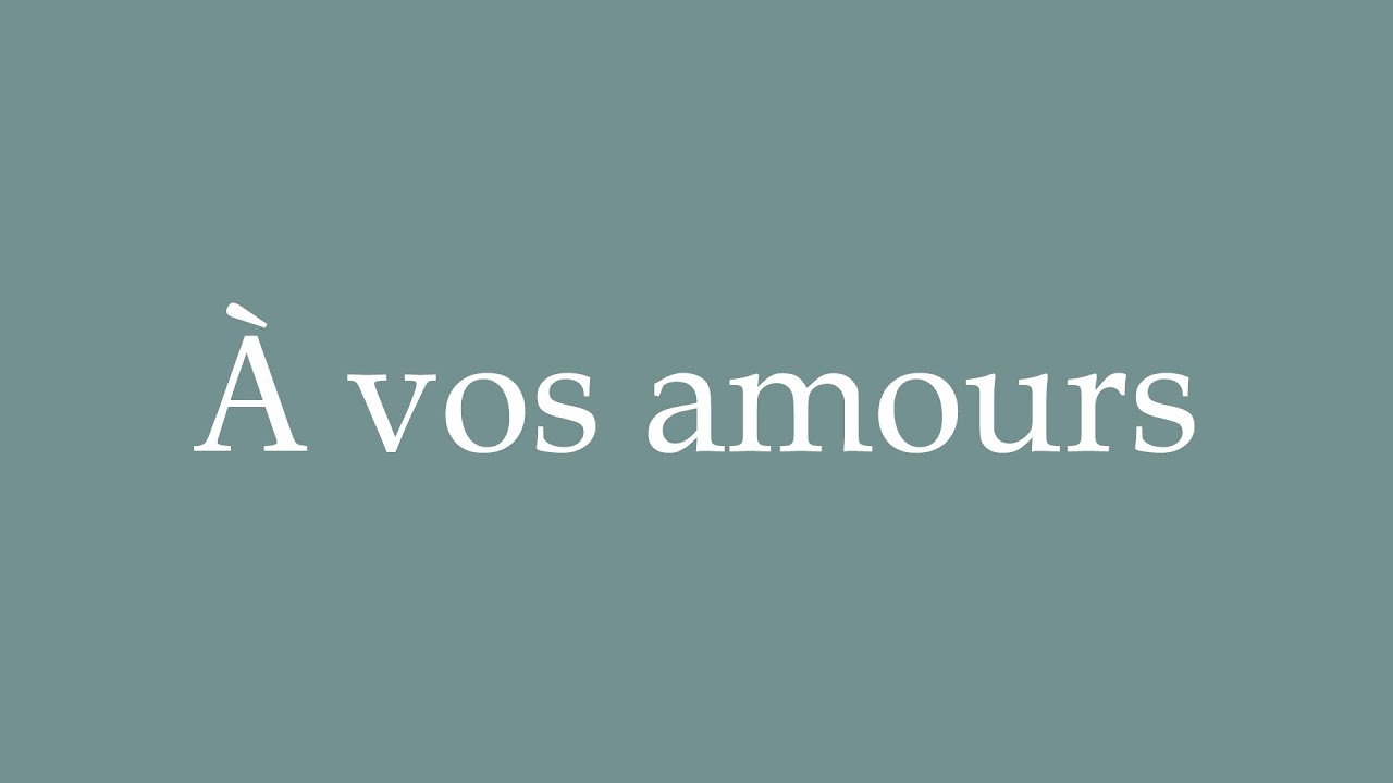 How to Pronounce ''À vos amours'' (To your loves) Correctly in French ...