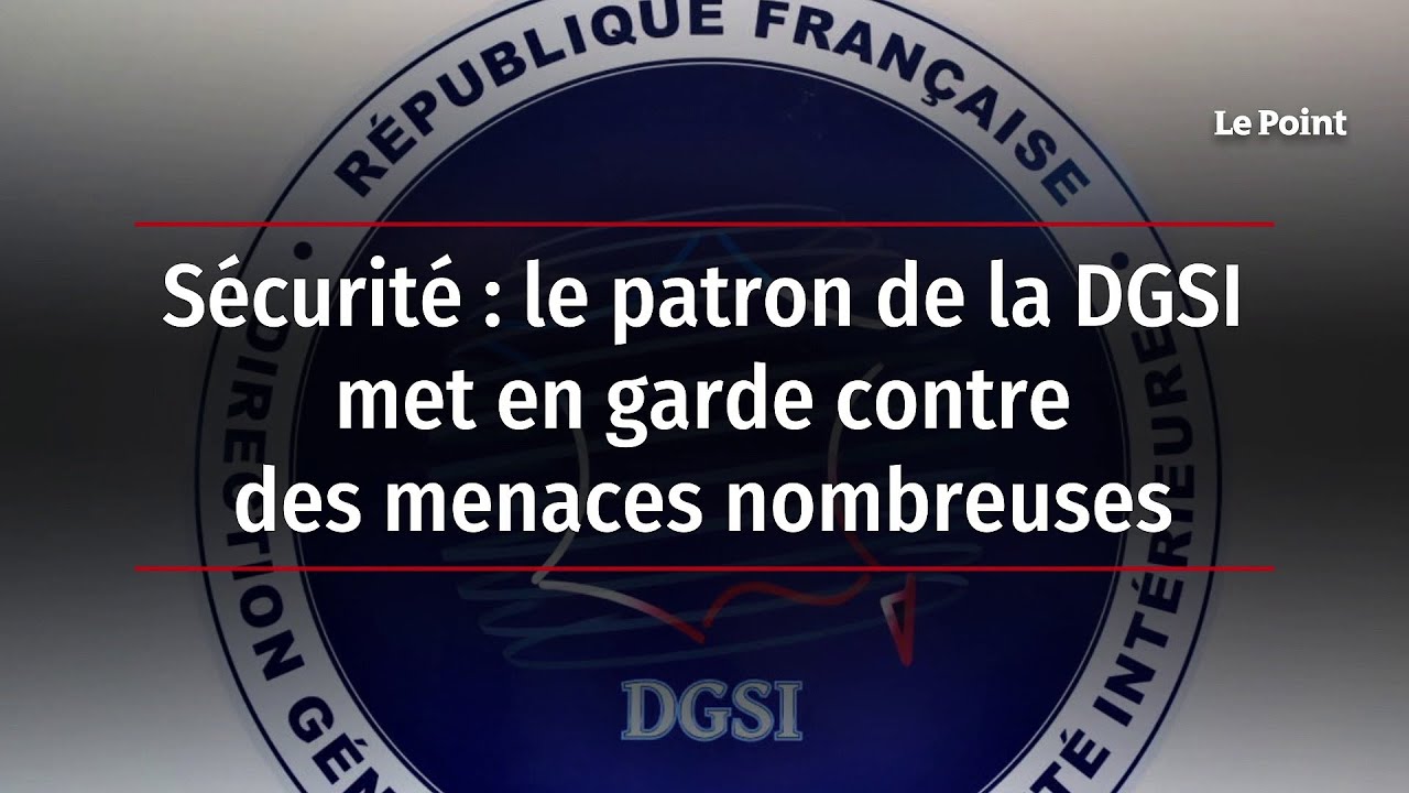 Sécurité : le patron de la DGSI met en garde contre des menaces ...