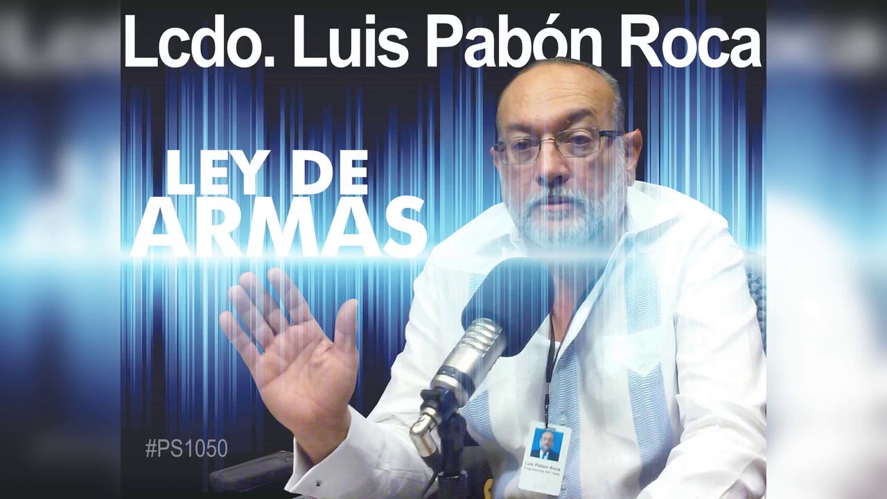 Lcdo Luis Pabon Roca comentarios sobre Ley de Armas 1050 - YouTube