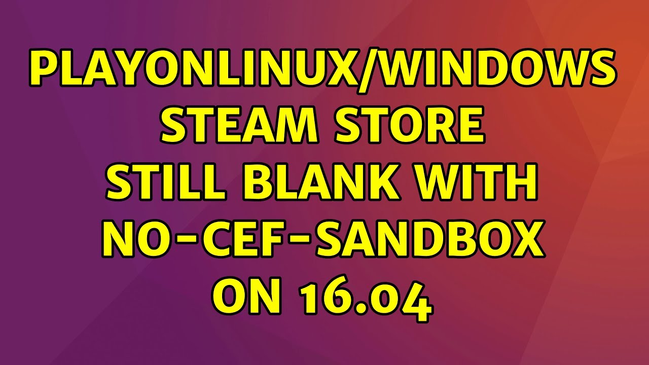 PlayOnLinux/Windows Steam store still blank with no-cef-sandbox on 16. ...