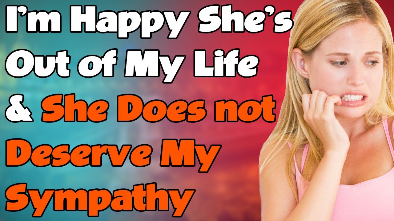 I'm Happy She's Out of My Life & She Does Not Deserve My Sympathy - YouTube