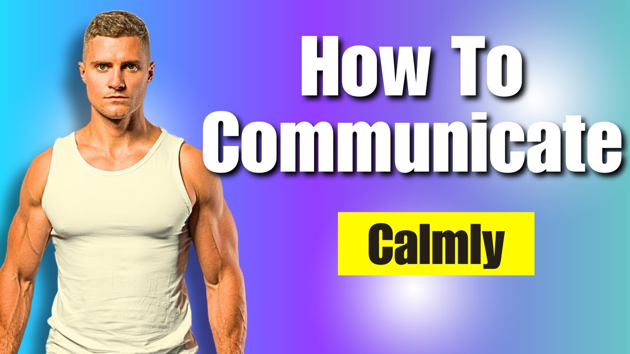 How to Communicate Calmly: Control Your Emotions & Understand Others ...