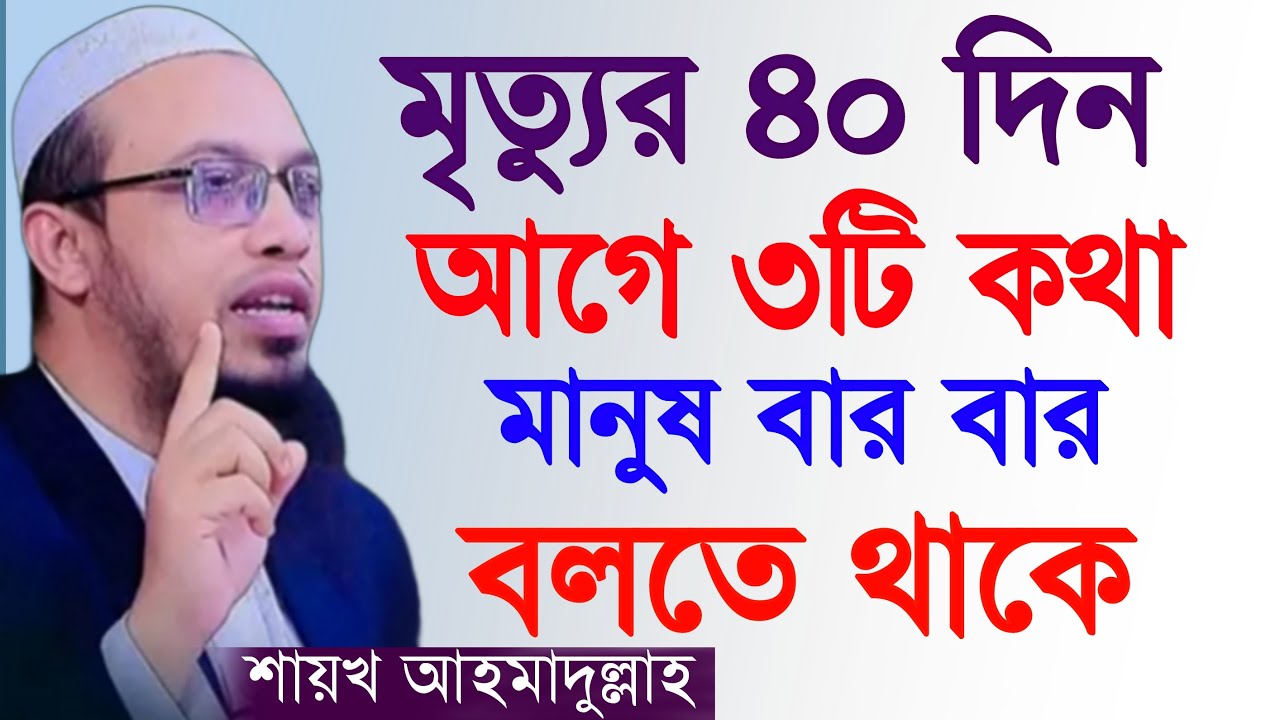 মৃত্যুর ৪০দিন আগে মানুষ ৩টি কথা বারবার বলতে থাকে | শায়খ আহমাদুল্লাহ ...