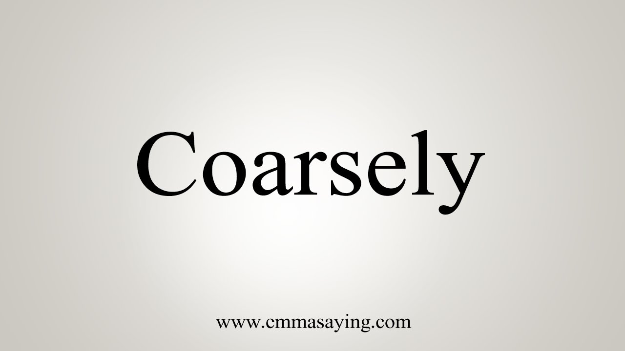How To Say Coarsely - YouTube