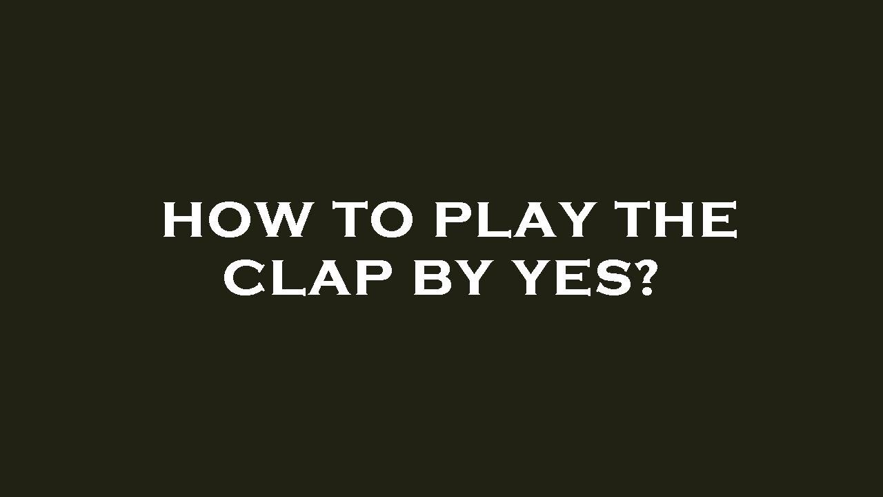 How to play the clap by yes? - YouTube