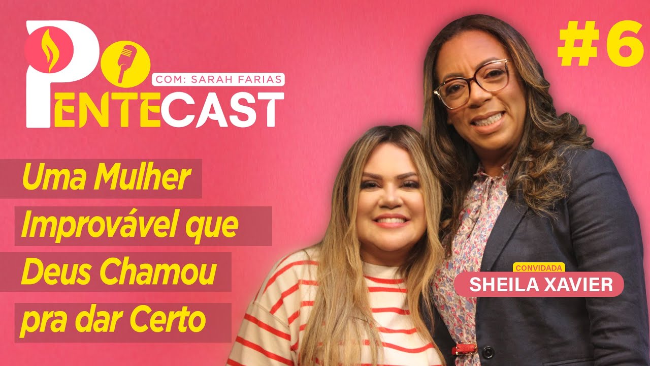 PENTECAST #6 - Sarah Farias com Sheila Xavier - Uma Mulher Improvável ...