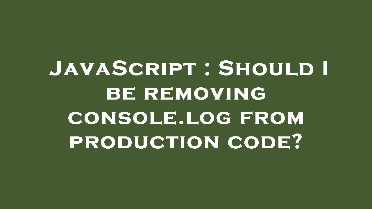 JavaScript : Should I be removing console.log from production code? - YouTube