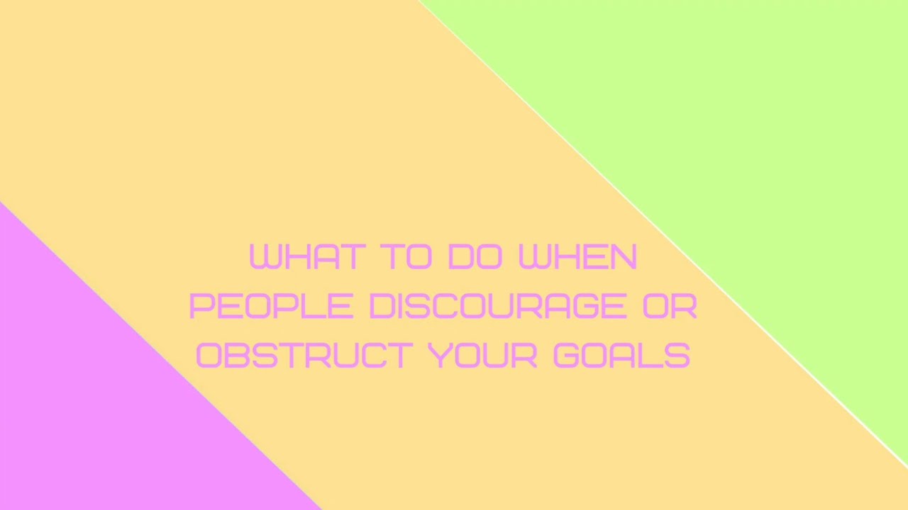 What to do when people discourage or obstruct YOUR GOALS!! - YouTube