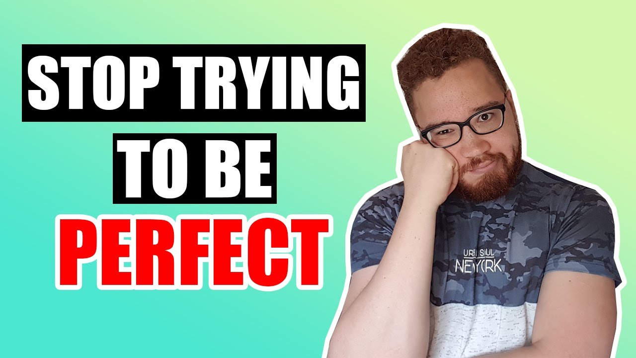 Why You Should Stop Trying To Be Perfect How The Trap Of