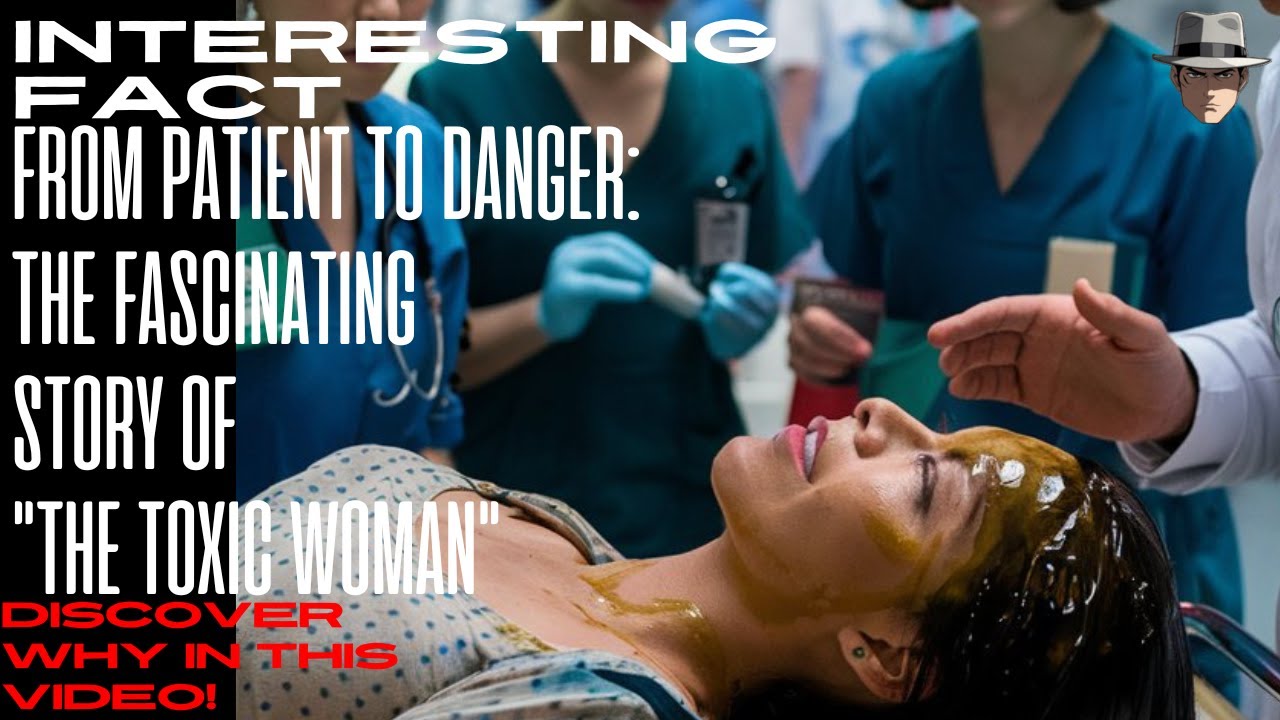 From_PATIENT_to_DANGER: The Fascinating Story of "THE TOXIC WOMAN" # ...