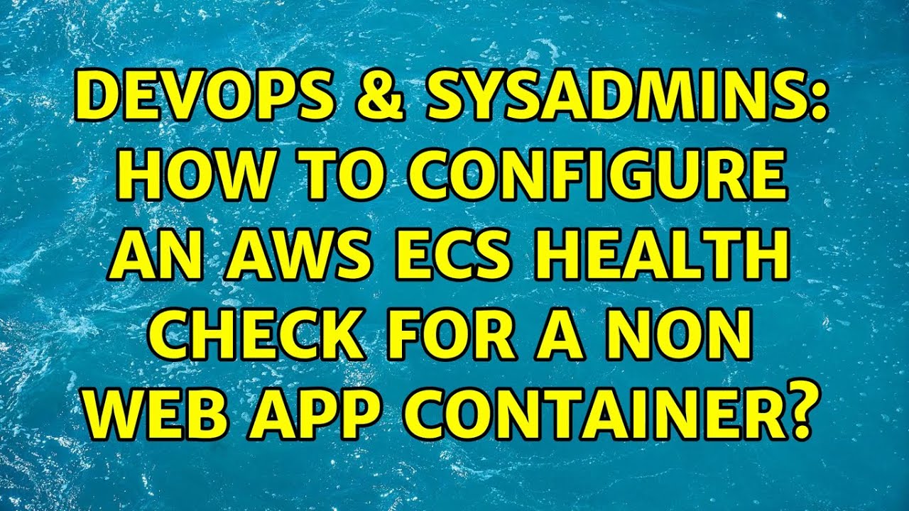 DevOps & SysAdmins: How to configure an AWS ECS health check for a non web app container? - YouTube