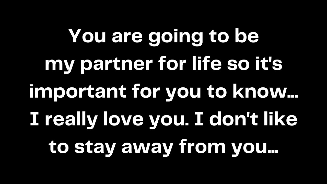 You are going to be my partner for life so it's important for you to ...