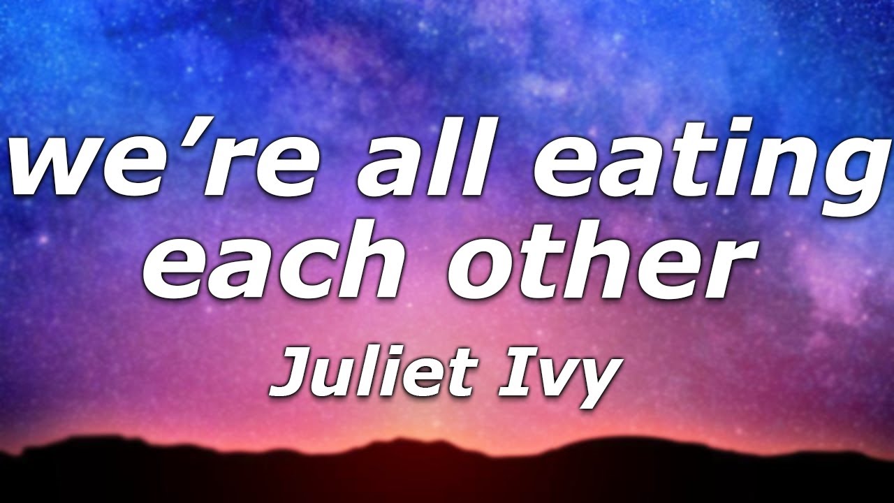 Juliet Ivy - we’re all eating each other (Lyrics) - "We're all eating ...
