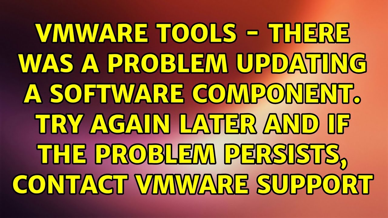 VMware Tools - There was a problem updating a software component. Try ...