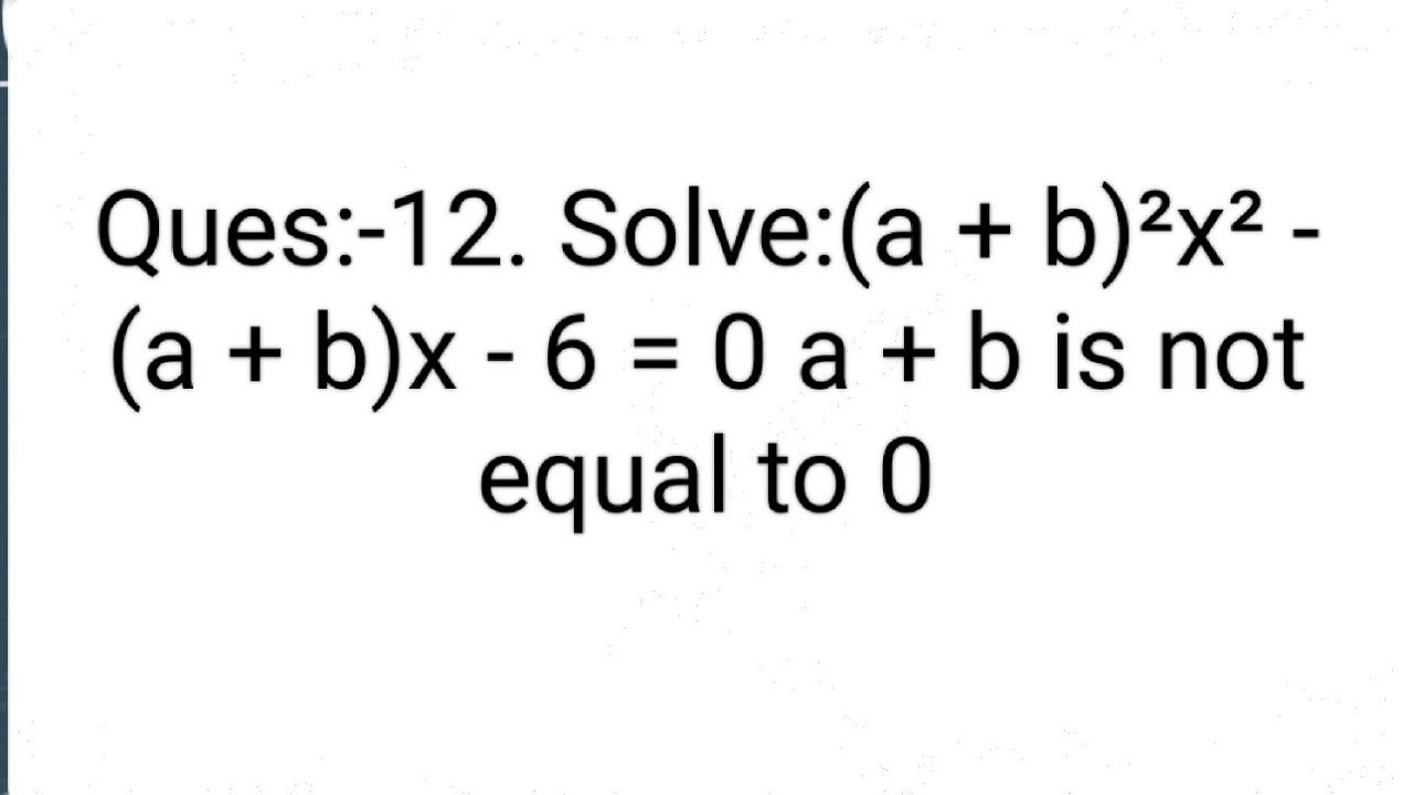 Ques:-12. Solve:(a + b)²x² - (a + b)x - 6 = 0 a + b is not equal to 0 - YouTube