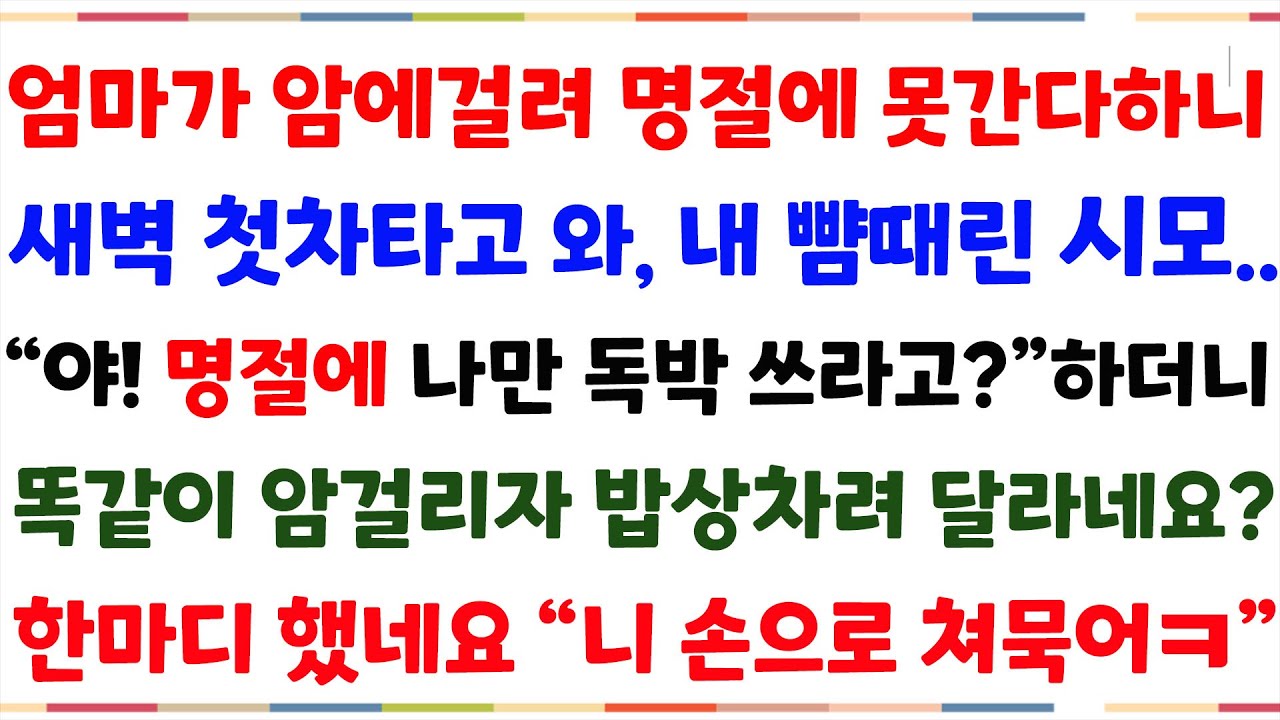 반전사이다사연위암판정 받아 명절에 못간다고 하니 새벽첫차로 와 며느리 뺨때린 시어머니몇년후 똑같이 암걸리자 밥차려달라하네요 복수해줬습니다 신청사연 사이다썰 사연