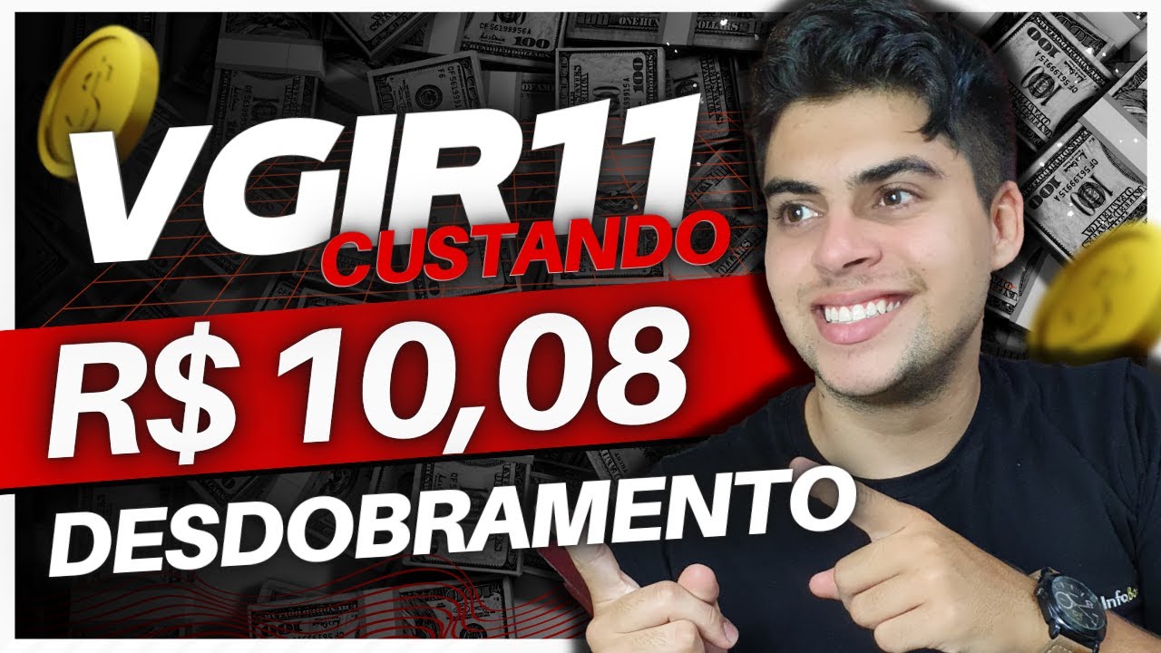 VGIR11: DESDOBRAMENTO DE R$ 100,00 PARA R$ 10,00 │ BONS DIVIDENDOS ...